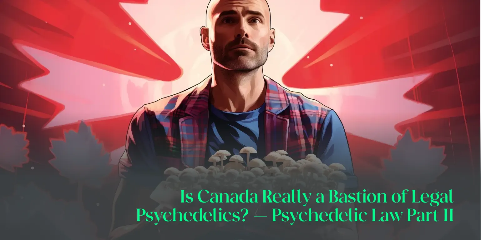 Is Canada Really a Bastion of Legal Psychedelics? - Psychedelic Law Part II