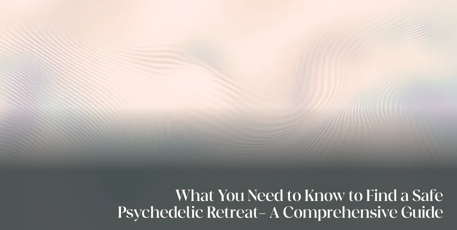 Guide to Finding a Safe Psychedelic Retreat
